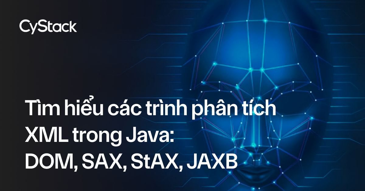 Tìm hiểu các trình phân tích XML trong Java: DOM, SAX, StAX, JAXB - CyStack Tutorial