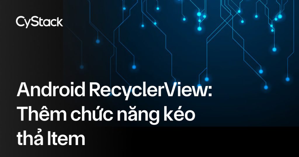 Android RecyclerView: Thêm chức năng kéo thả Item - CyStack Tutorial