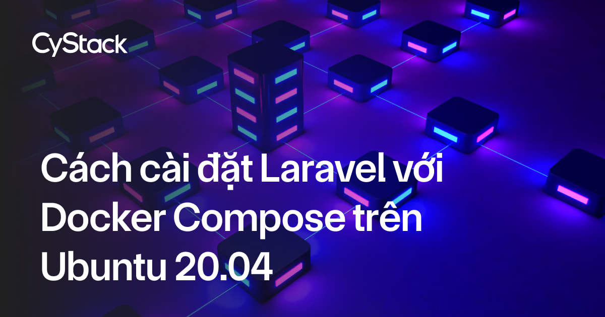 Cách cài đặt và thiết lập Laravel với Docker Compose trên Ubuntu 20.04 - CyStack Tutorial