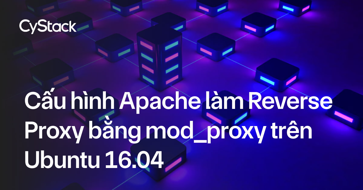 Hướng dẫn cấu hình Apache làm Reverse Proxy bằng mod_proxy trên Ubuntu 16.04 - CyStack Tutorial
