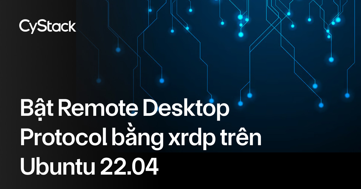 Bật Remote Desktop Protocol bằng xrdp trên Ubuntu 22.04 - CyStack Tutorial