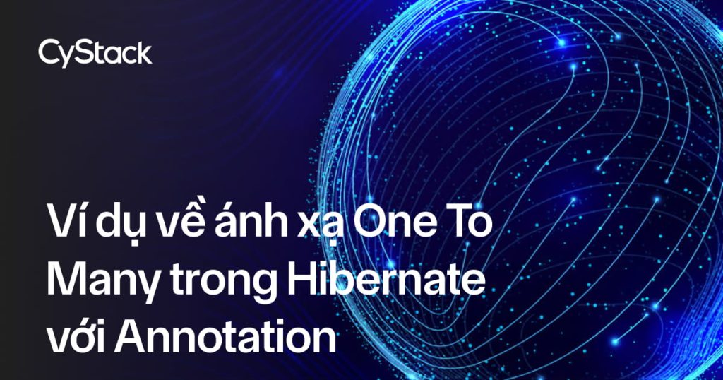 Ví dụ về ánh xạ One To Many trong Hibernate với Annotation - CyStack Tutorial