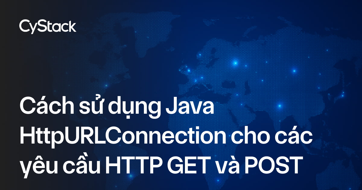 Cách sử dụng Java HttpURLConnection cho các yêu cầu HTTP GET và POST - CyStack Tutorial