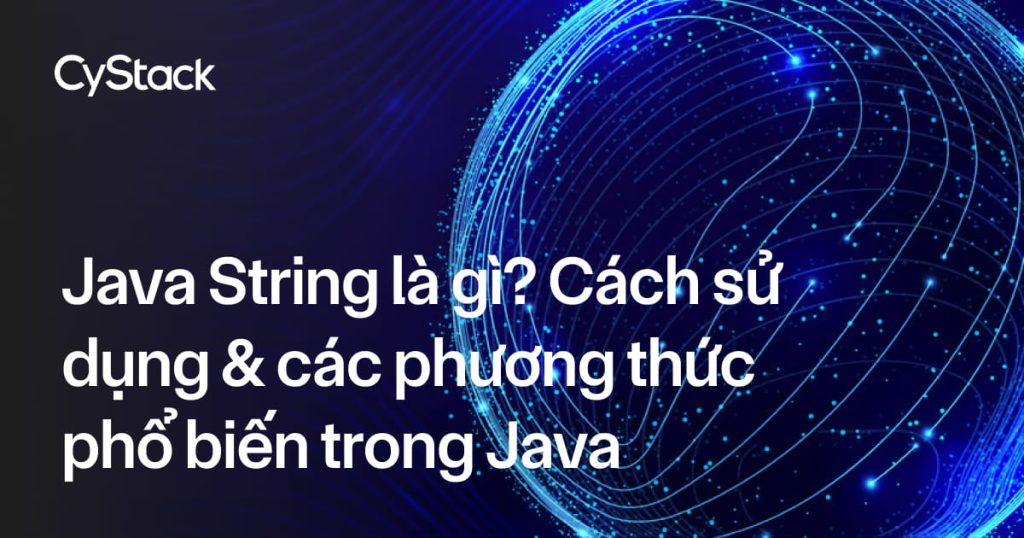 Java String là gì? Cách sử dụng & các phương thức phổ biến trong Java - CyStack Tutorial