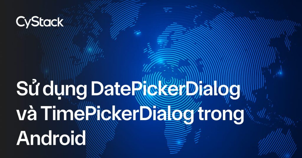 Cách sử dụng DatePickerDialog và TimePickerDialog trong Android - CyStack Tutorial