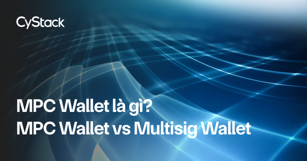 MPC Wallet là gì? Phân biệt MPC Wallet vs Multisig Wallet