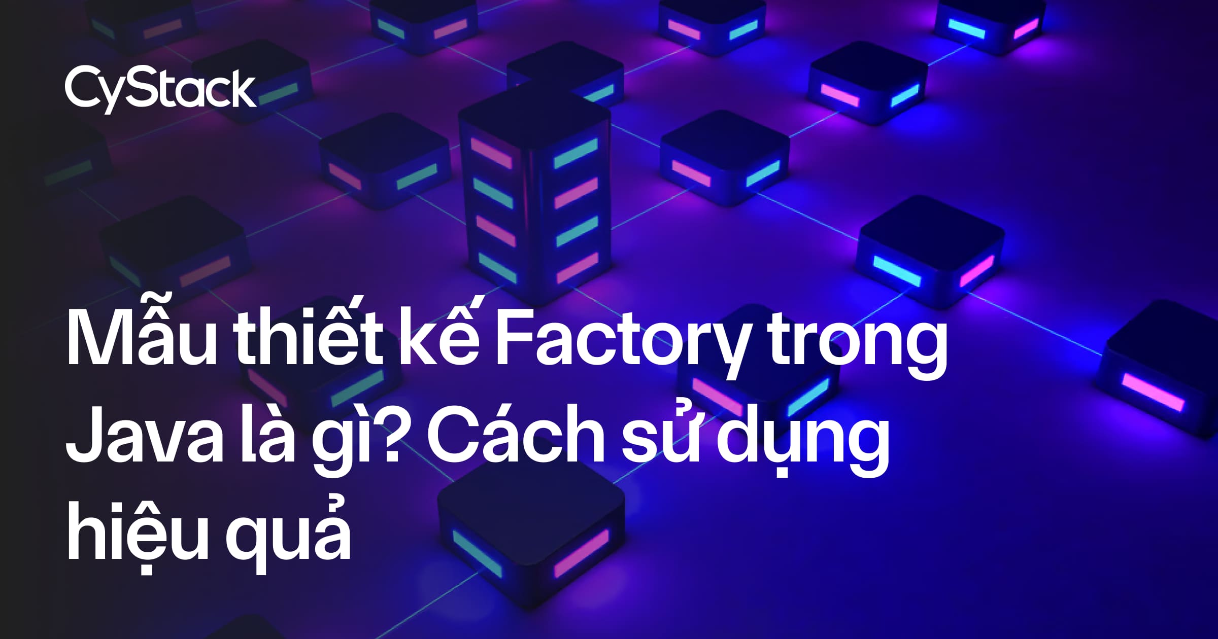 Mẫu thiết kế Factory trong Java là gì? Cách sử dụng hiệu quả - CyStack Tutorial