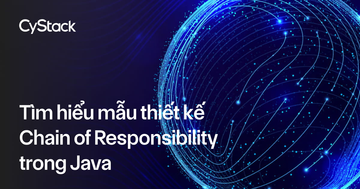 Tìm hiểu mẫu thiết kế Chain of Responsibility trong Java - CyStack Tutorial