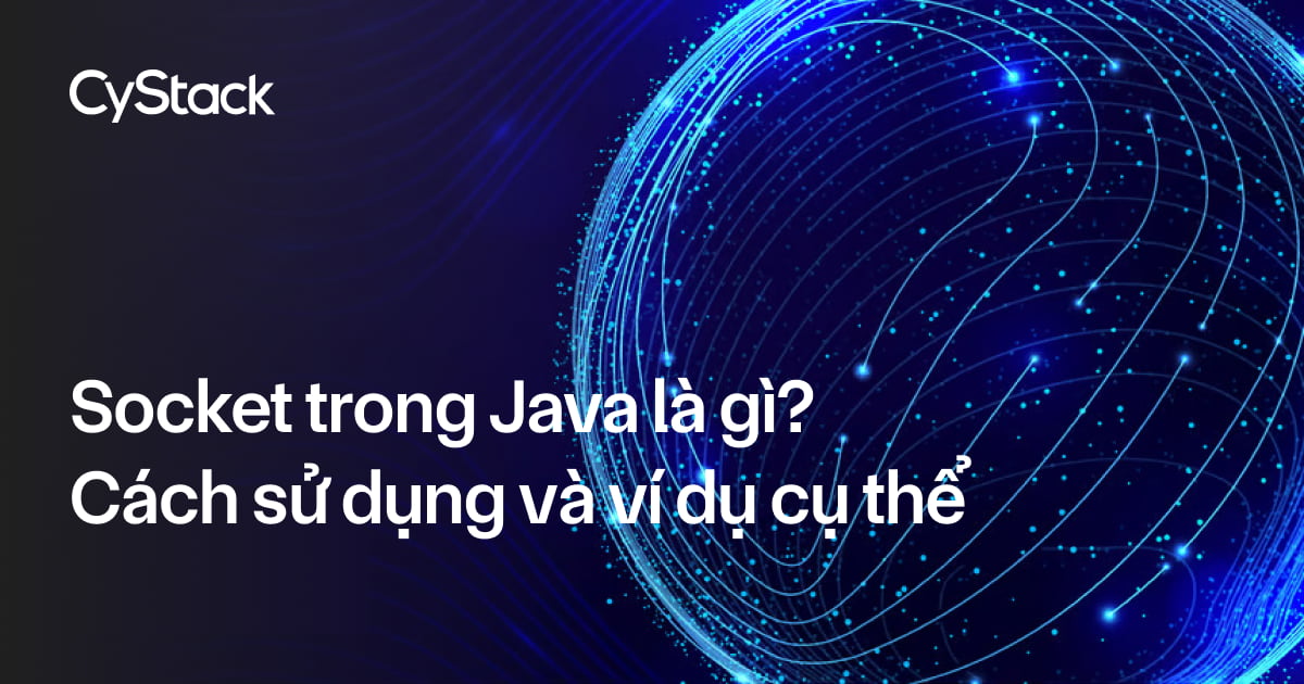 Socket trong Java là gì? Cách sử dụng và ví dụ cụ thể - CyStack Tutorial