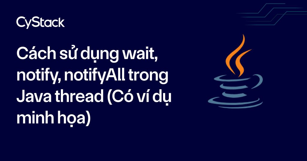 Cách sử dụng wait, notify, notifyAll trong Java thread (Có ví dụ minh họa) - CyStack Tutorial