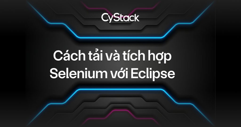 Cách tải và tích hợp Selenium với Eclipse - CyStack Tutorial