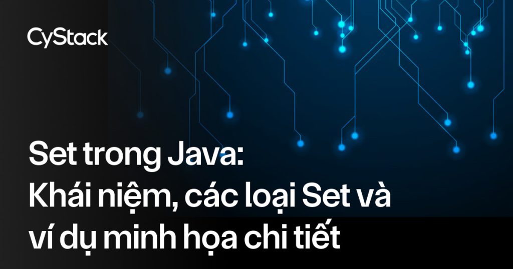 Set trong Java: Khái niệm, các loại Set và ví dụ minh họa chi tiết - CyStack Tutorial