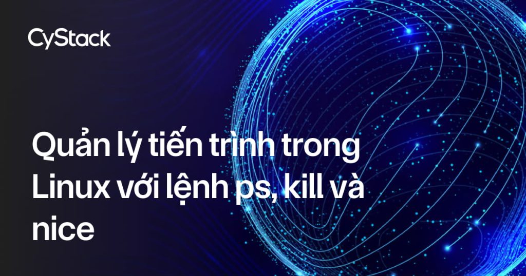 Quản lý tiến trình trong Linux với lệnh ps, kill và nice - CyStack Tutorial