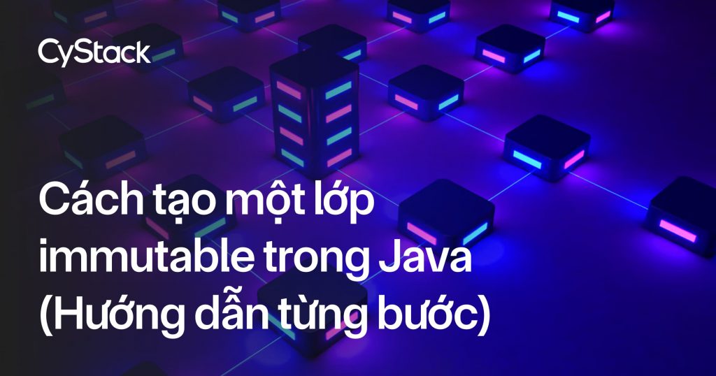 Cách tạo một lớp immutable trong Java (Hướng dẫn từng bước)