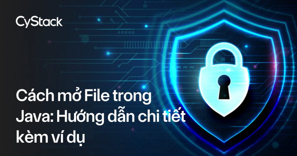 Cách mở File trong Java: Hướng dẫn chi tiết kèm ví dụ - CyStack Tutorial
