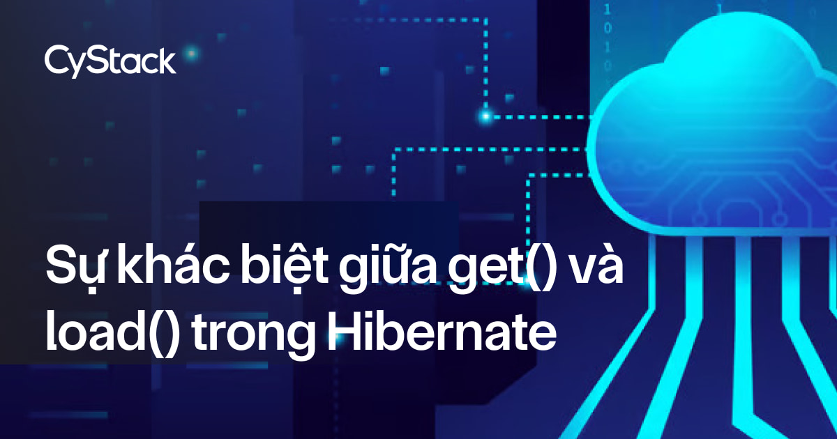 Sự khác biệt giữa get() và load() trong Hibernate - CyStack Tutorial