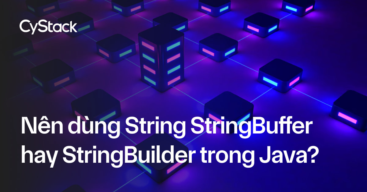 Sự khác biệt giữa String, StringBuffer và StringBuildertrong Java? - CyStack Tutorial