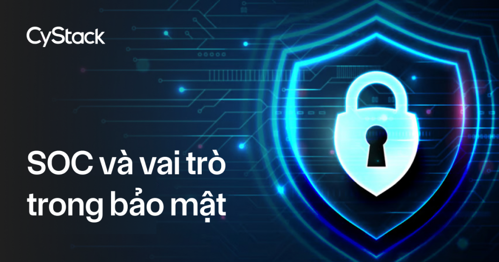 SOC (Security Operations Center) là gì? Giới thiệu dịch vụ Giám sát bảo mật của CyStack