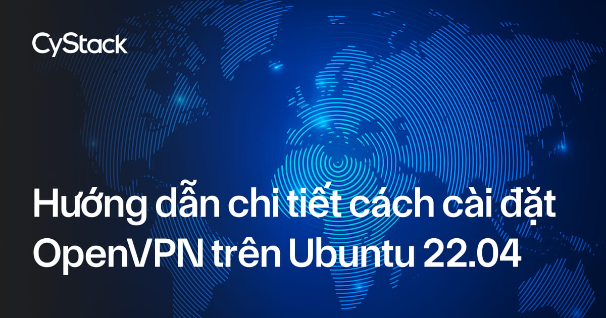 Hướng dẫn chi tiết cách cài đặt OpenVPN trên Ubuntu 22.04 - CyStack Tutorial