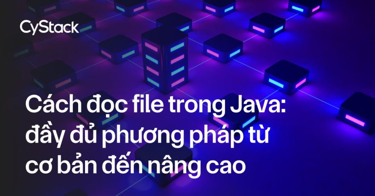 Cách đọc file trong Java: đầy đủ phương pháp từ cơ bản đến nâng cao - CyStack Tutorial