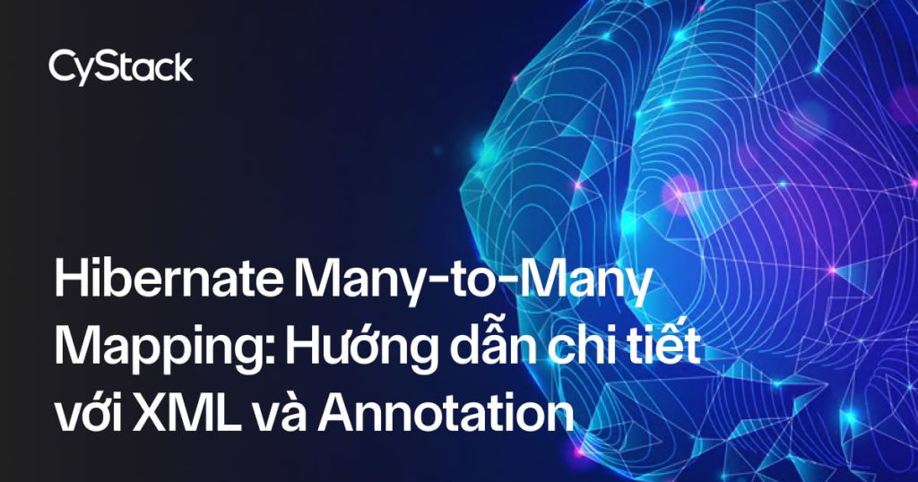 Hibernate Many-to-Many Mapping: Hướng dẫn chi tiết với XML và Annotation - CyStack Tutorial