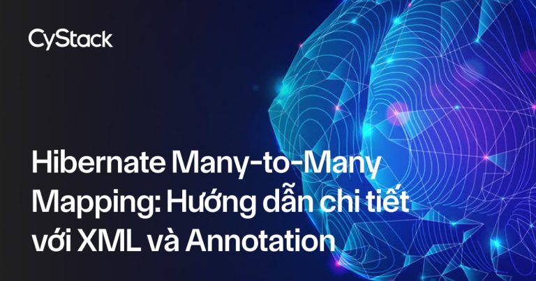 Hibernate Many-to-Many Mapping: Hướng dẫn chi tiết với XML và Annotation - CyStack Tutorial