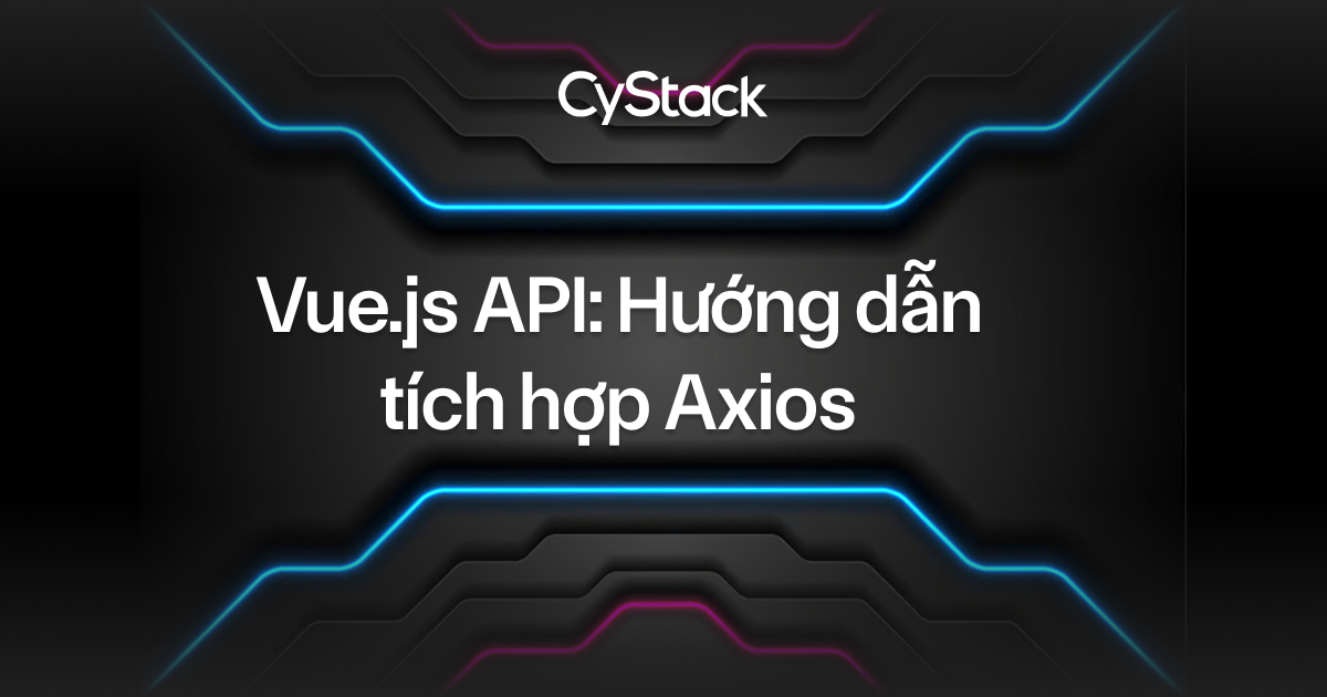 Vue.js API: Hướng dẫn tích hợp Axios - CyStack Tutorial