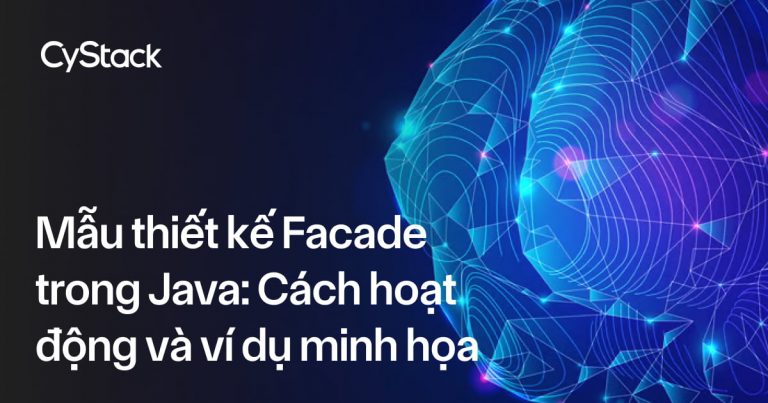 Tìm hiểu Mẫu thiết kế Facade trong Java: Cách hoạt động và ví dụ minh họa - CyStack Tutorial