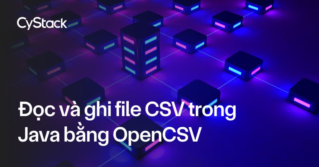 Đọc và ghi file CSV trong Java bằng OpenCSV - CyStack Tutorial