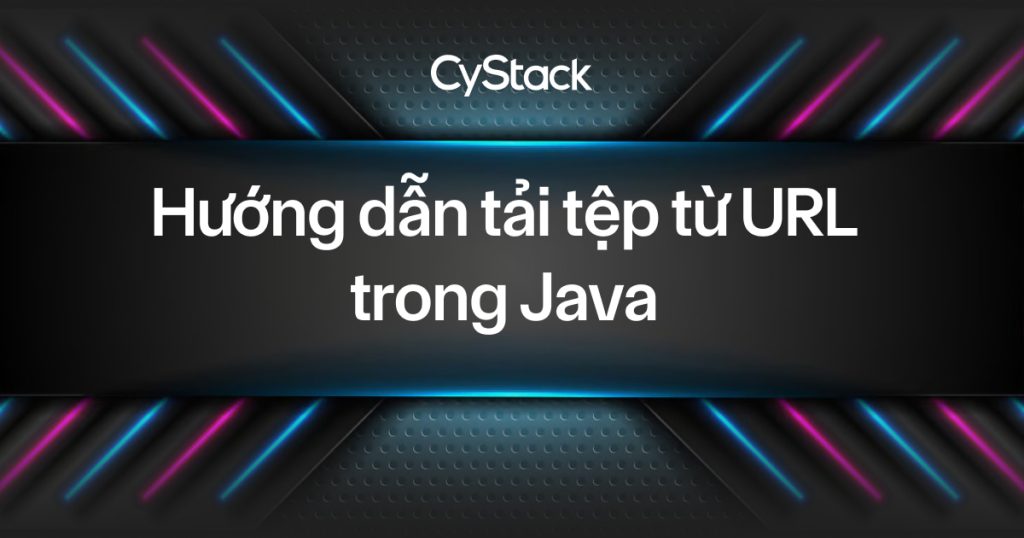 Hướng dẫn tải tệp từ URL trong Java - CyStack Tutorial