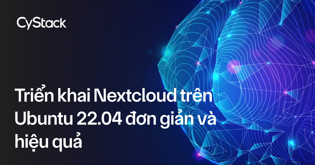 Triển khai Nextcloud trên Ubuntu 22.04 đơn giản và hiệu quả - CyStack Tutorial