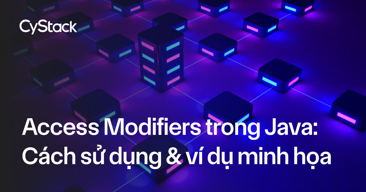 Access Modifiers trong Java: Cách sử dụng & ví dụ minh họa - CyStack Tutorial
