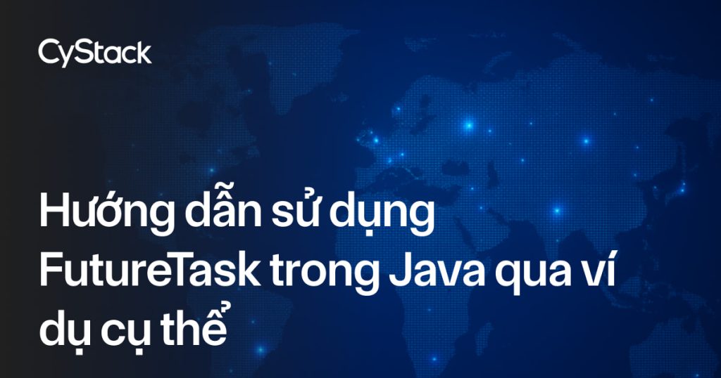 Hướng dẫn sử dụng FutureTask trong Java qua ví dụ cụ thể