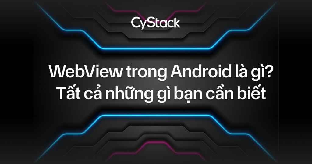 WebView trong Android là gì? Tất cả những gì bạn cần biết - CyStack Tutorial