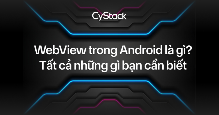 WebView trong Android là gì? Tất cả những gì bạn cần biết - CyStack Tutorial