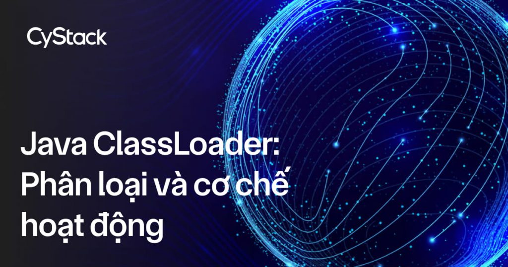 Java ClassLoader: Phân Loại và cơ chế hoạt động - CyStack Tutorial