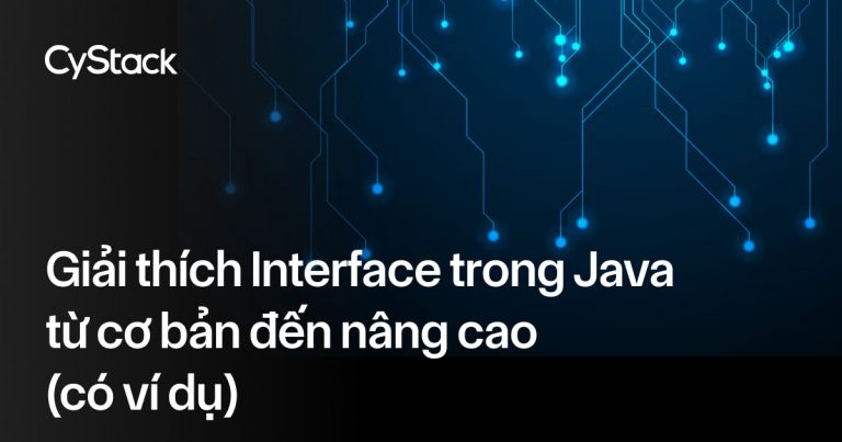 Giải thích Interface trong Java từ cơ bản đến nâng cao (có ví dụ) - CyStack Tutorial