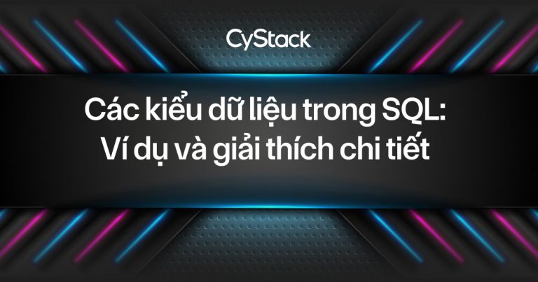 Các kiểu dữ liệu trong SQL: Ví dụ và giải thích chi tiết - CyStack Tutorial