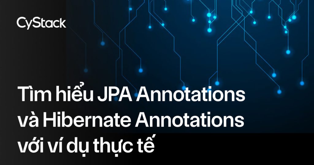 Tìm hiểu JPA Annotations và Hibernate Annotations với ví dụ thực tế - CyStack Tutorial