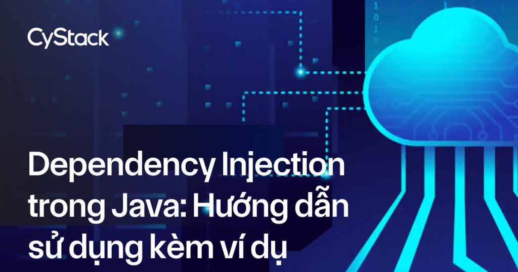 Dependency Injection trong Java: Hướng dẫn sử dụng kèm ví dụ - CyStack Tutorial
