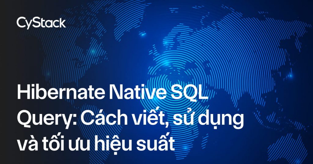 Hibernate Native SQL Query: Cách viết, sử dụng và tối ưu hiệu suất - CyStack Tutorial