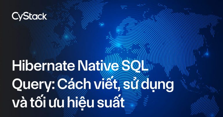 Hibernate Native SQL Query: Cách viết, sử dụng và tối ưu hiệu suất - CyStack Tutorial