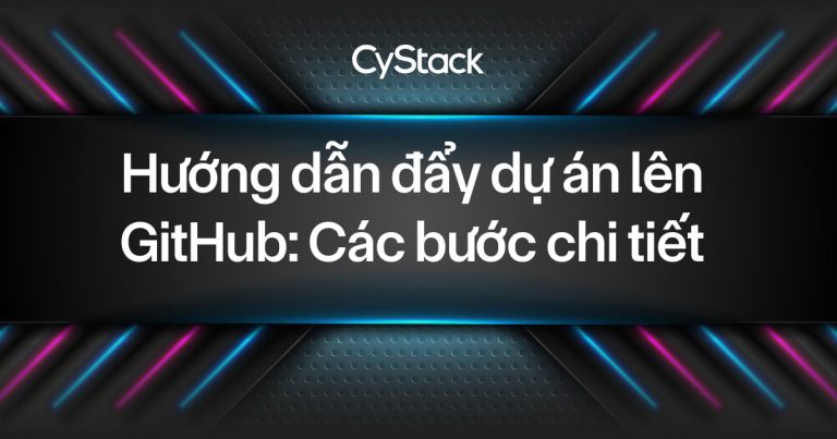 Hướng dẫn đẩy dự án lên GitHub: Các bước chi tiết - CyStack Tutorial